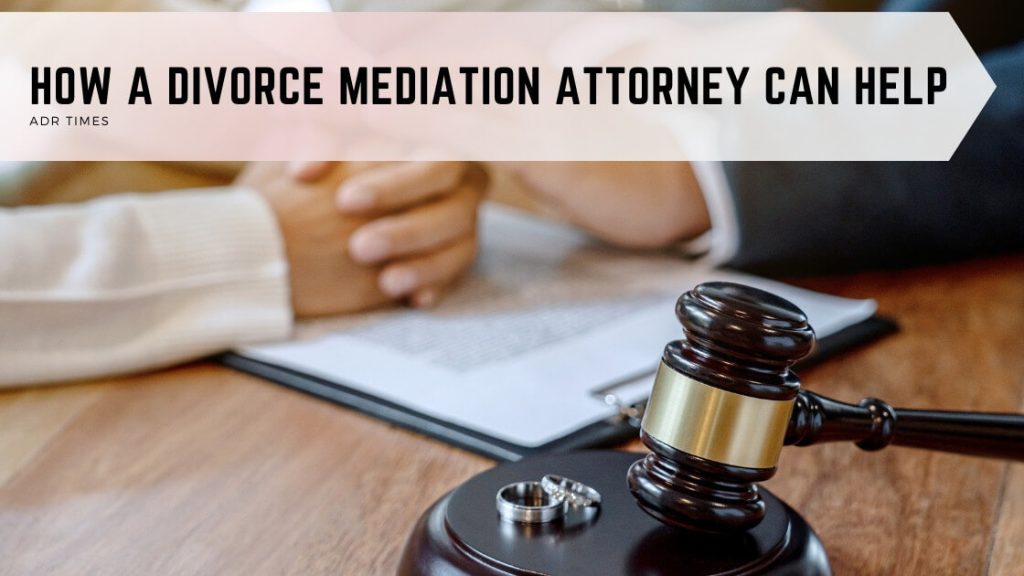 Divorce Mediation Attorney How They Can Help Adr Times